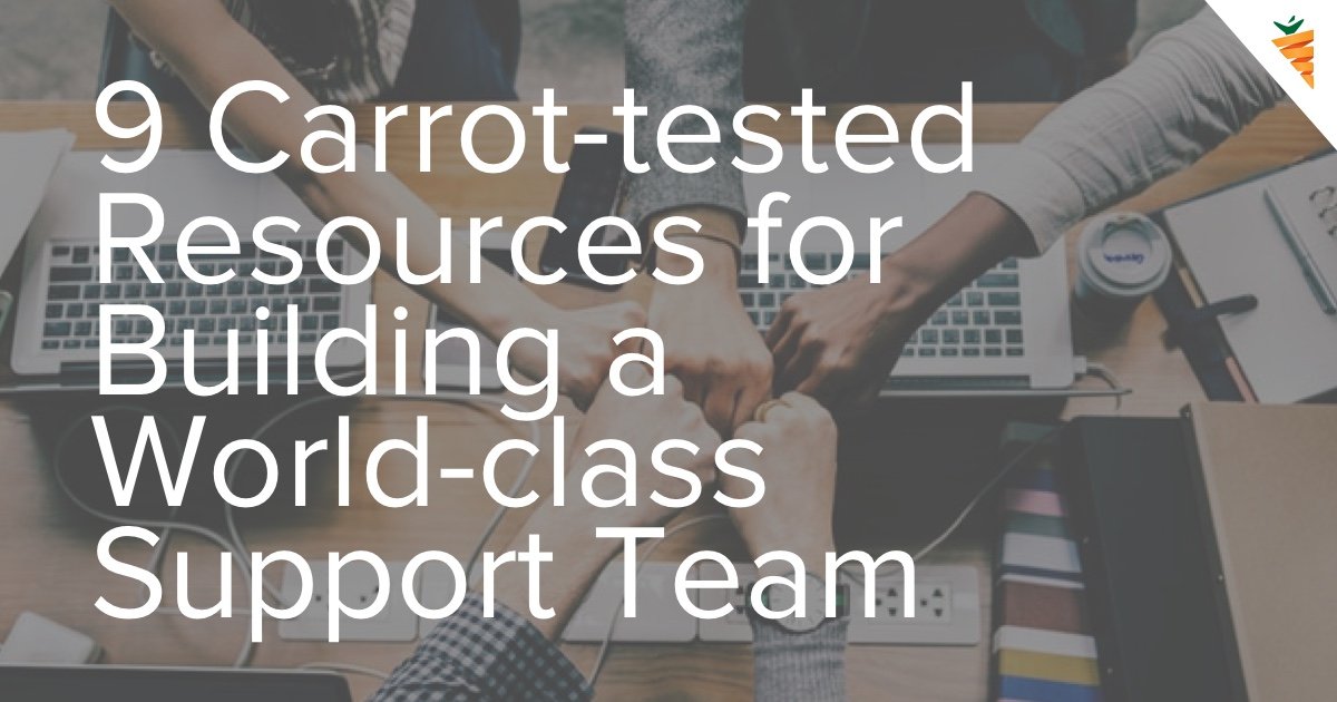 9 Carrot-tested Resources for Building a World-class Support Team