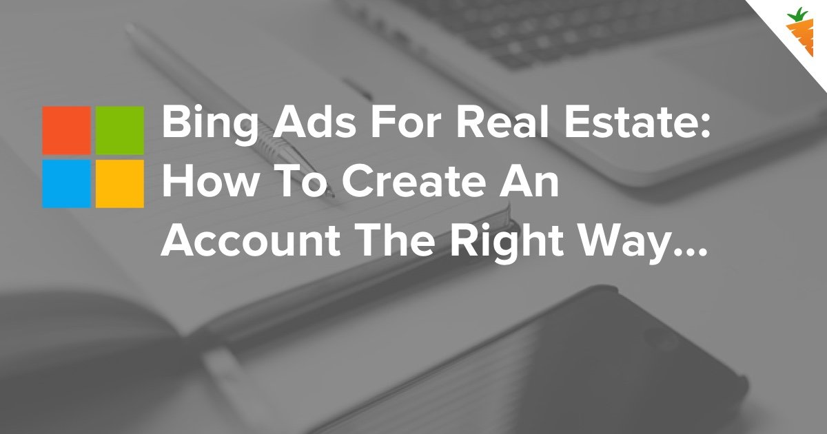 Bing Ads For Real Estate: How To Create An Account The Right Way…