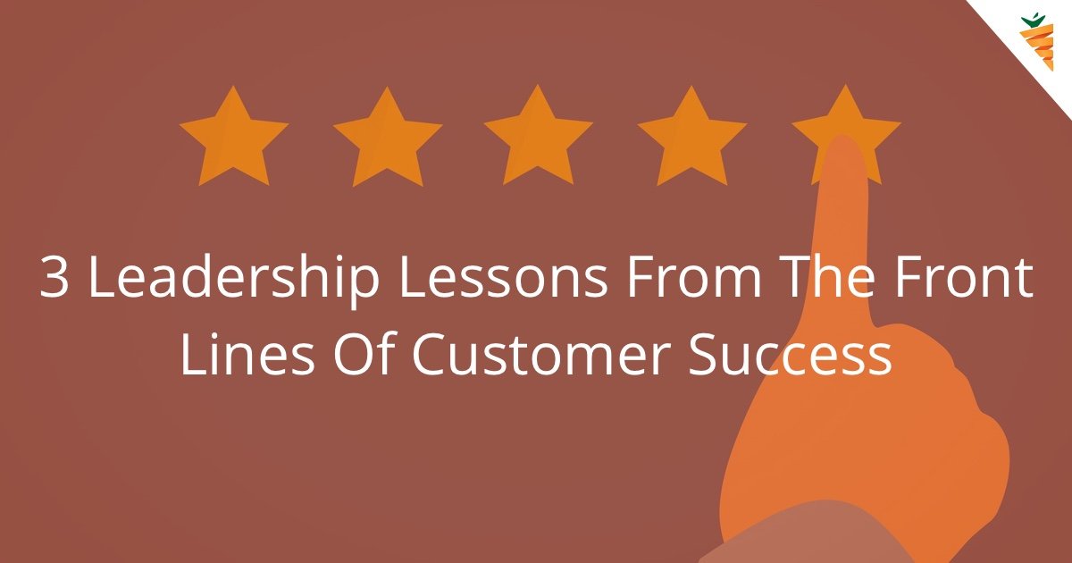 Inside Carrot: 3 Leadership Lessons From The Front Lines Of Customer ...